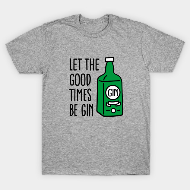 Let The Good Times Be Gin Gin T Shirt Teepublic